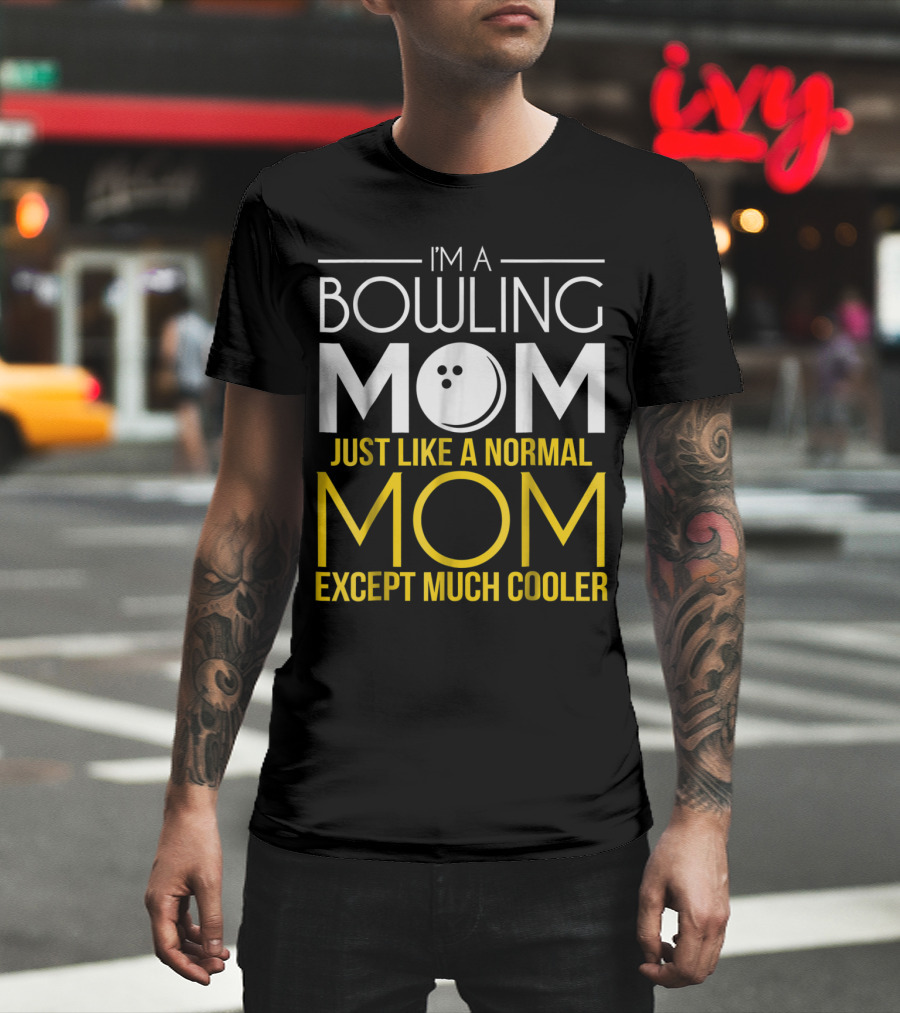 I'm A Bowling Mom Just Like A Normal Mom Except Much Cooler T-Shirt