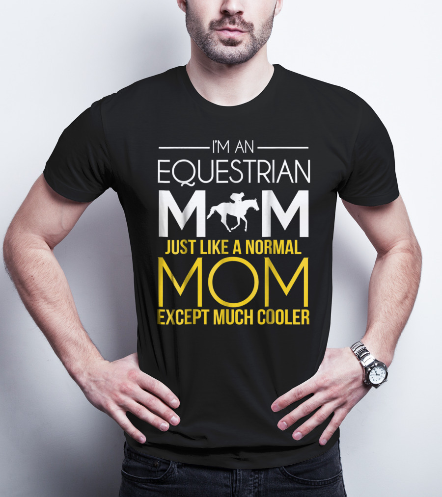 I'm An Equestrian Mom Just Like A Normal Mom Except Much Cooler T-Shirt