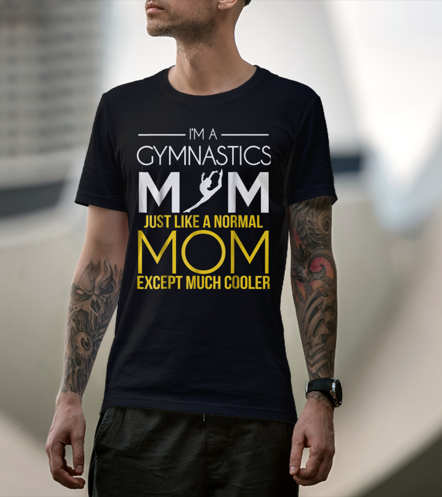 I'm A Gymnastics Mom Just Like A Normal Mom Except Much Cooler T-Shirt