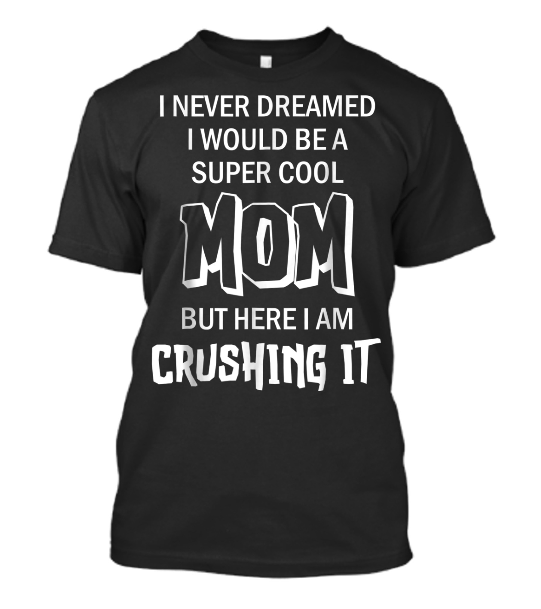I Never Dreamed I Would Be A Super Cool Mom But Here I Am Crushing It T-Shirt
