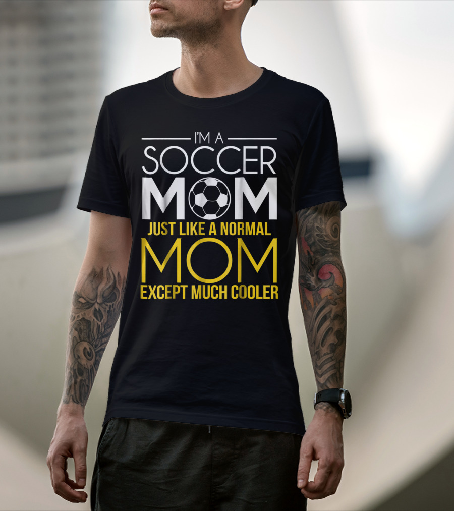 I'm A Soccer Mom Just Like A Normal Mom Except Much Cooler T-Shirt