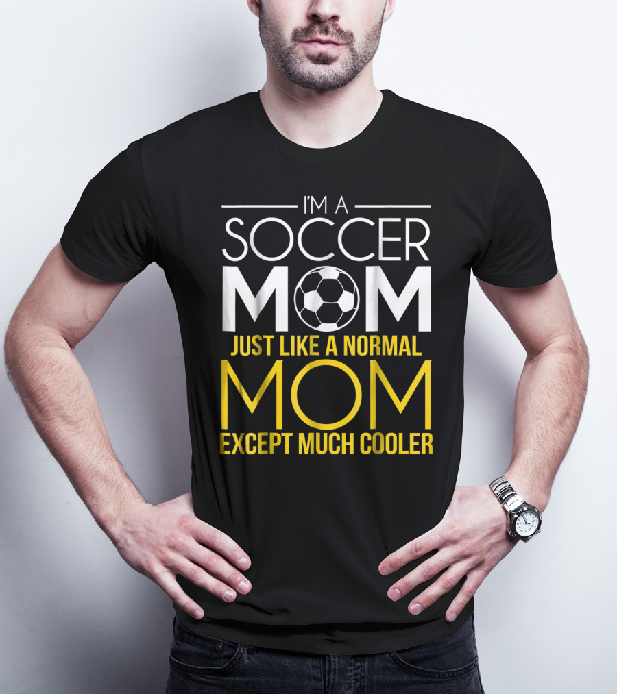 I'm A Soccer Mom Just Like A Normal Mom Except Much Cooler T-Shirt