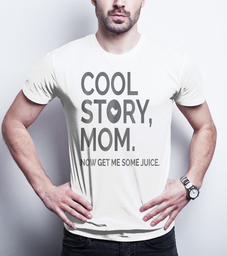 COOL STORY MOM NOW GET ME SOME JUICE T-Shirt