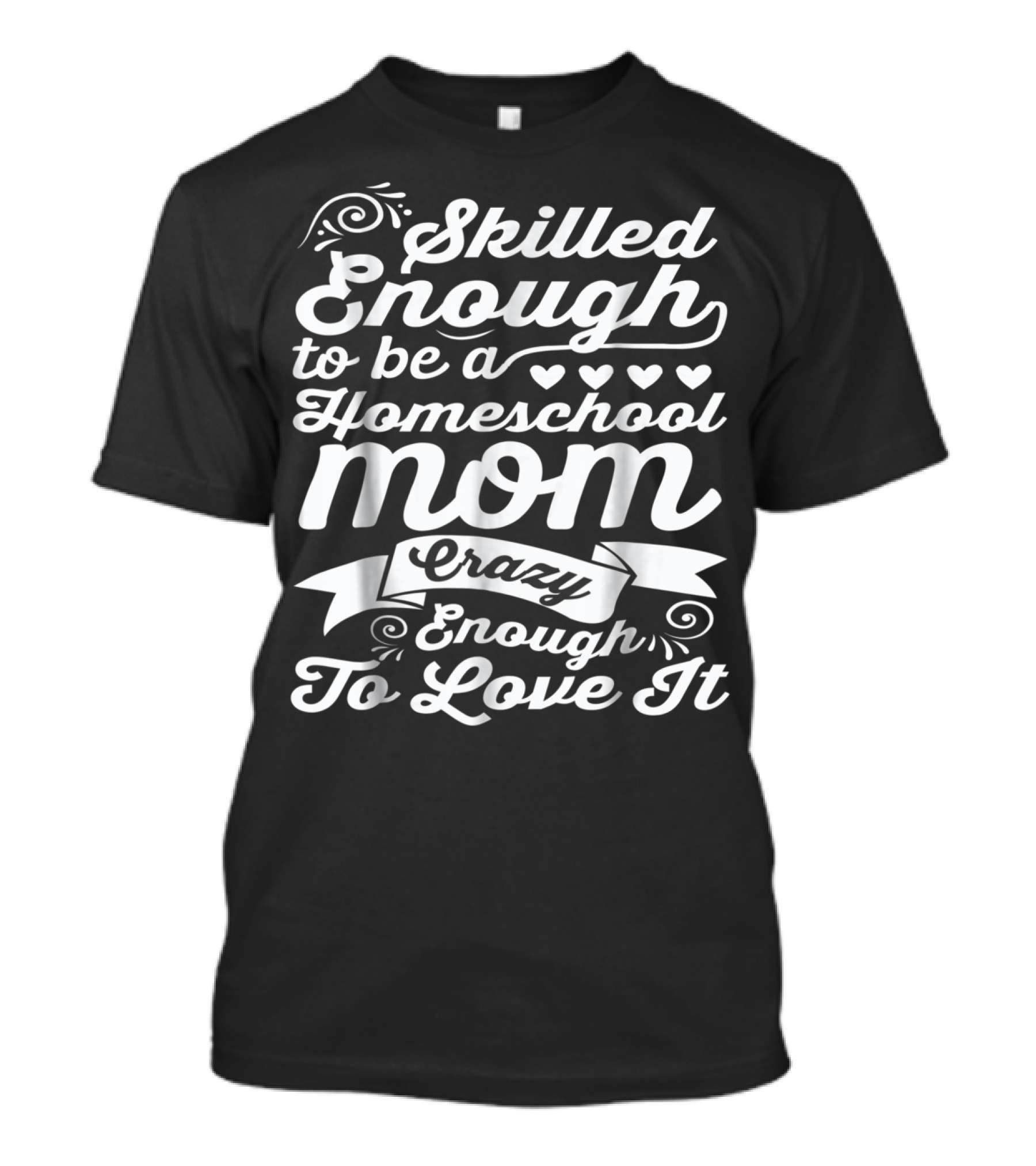 Skilled Enough To Be A Homeschool Mom Crazy Enough To Love It T-Shirt