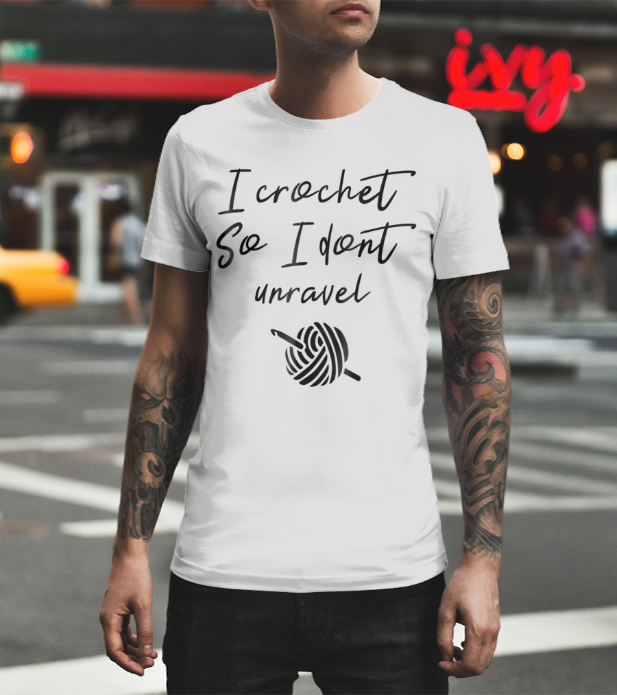 I Crochet So I Don't Unravel Yarn Hook T-Shirt