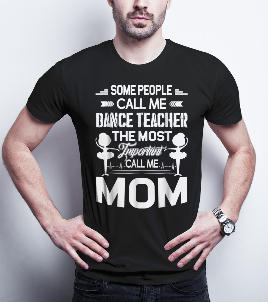 SOME PEOPLE CALL ME DANCE TEACHER THE MOST IMPORTANT CALL ME MOM T-Shirt
