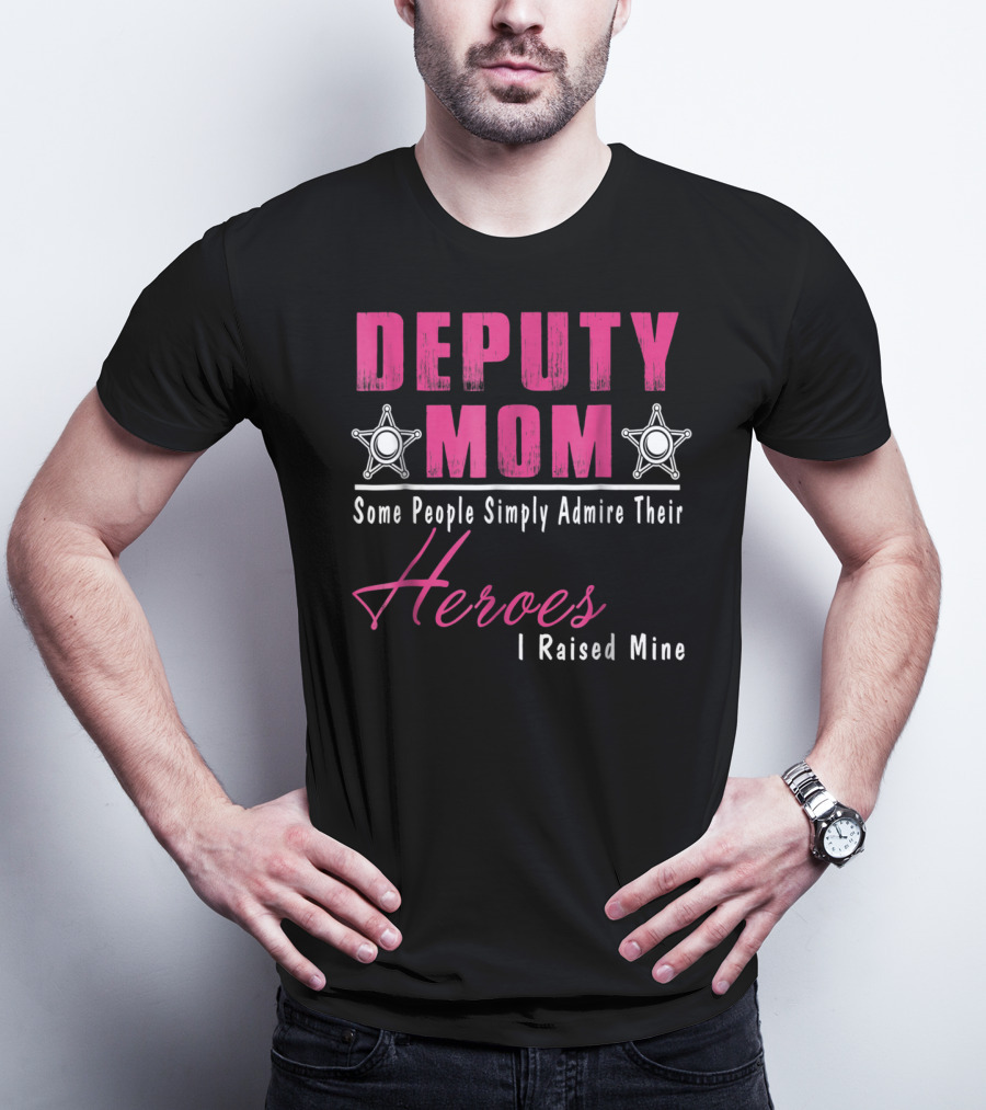 Deputy Mom Some People Simply Admire Their Heroes I Raised Mine T-Shirt