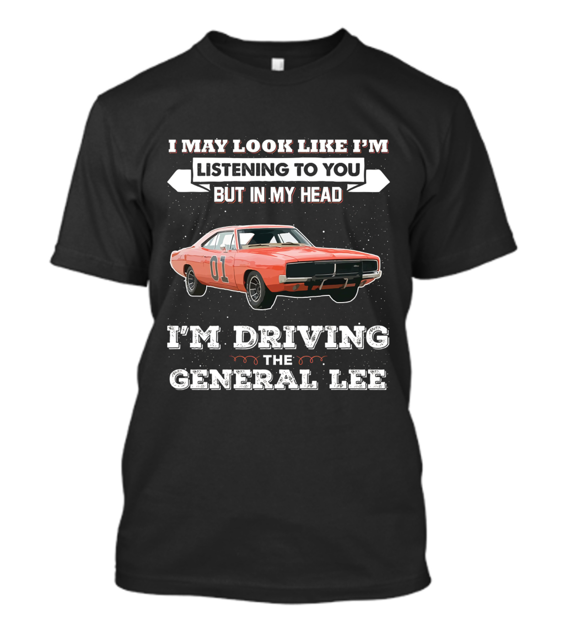 I May Look Like I'm Listening To You But In My Head I'm Driving The General Lee 01 Dukes Of Hazzard T-Shirt