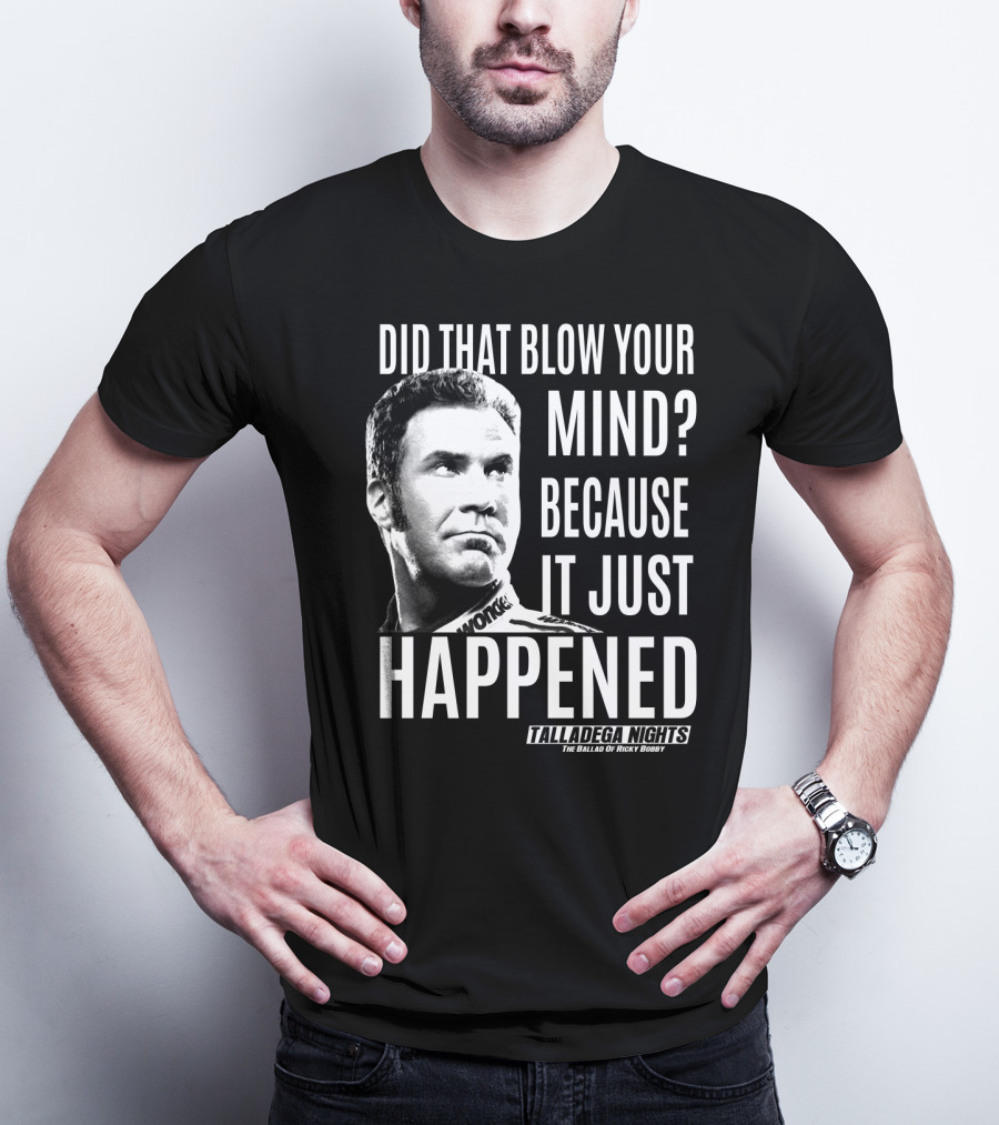 Did That Blow Your Mind Because It Just Happened Talladega Nights The Ballad Of Ricky Bobby T-Shirt