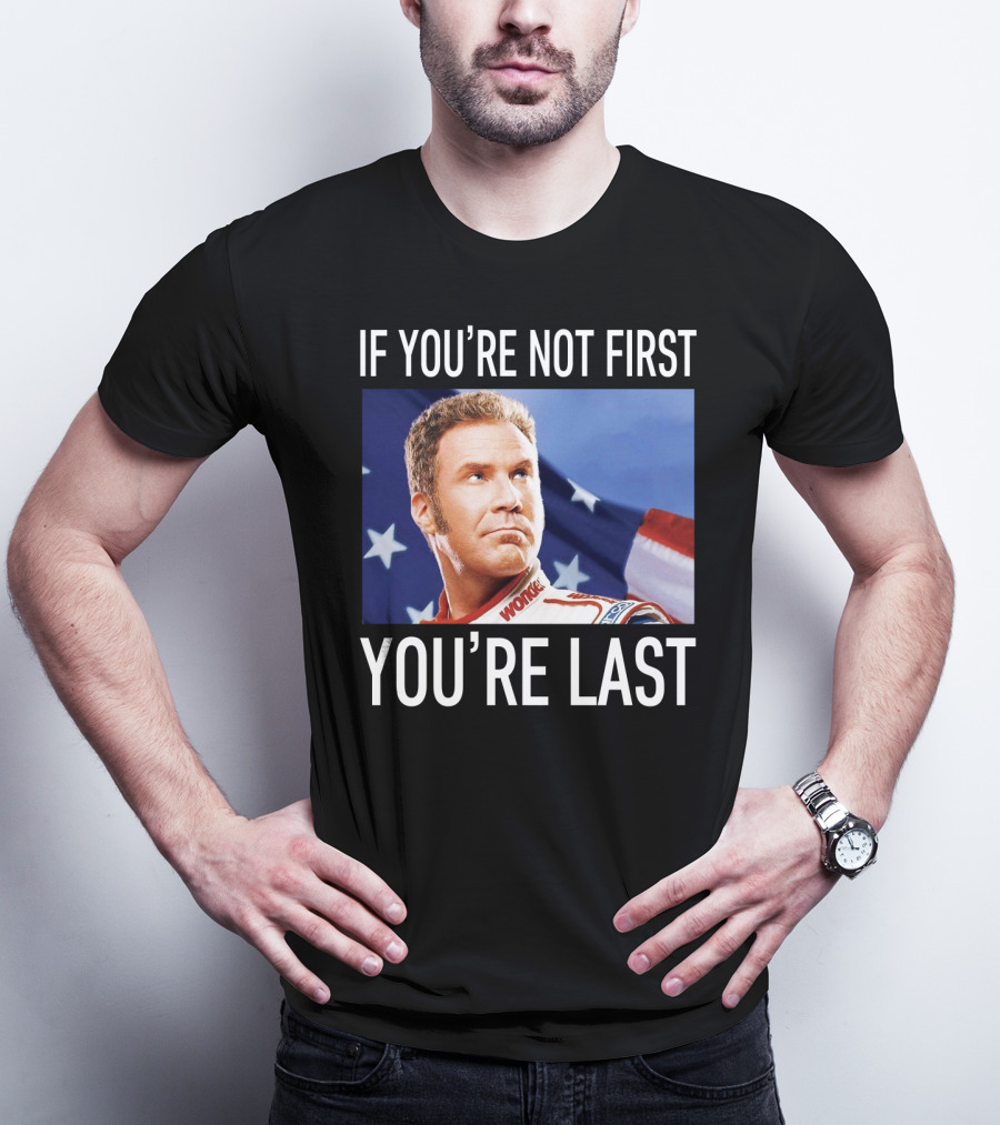 If You're Not First You're Last Talladega Nights Ricky Bobby T-Shirt