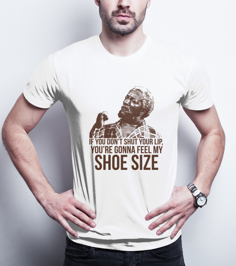 If You Don't Shut Your Lip You're Gonna Feel My Shoe Size T-Shirt