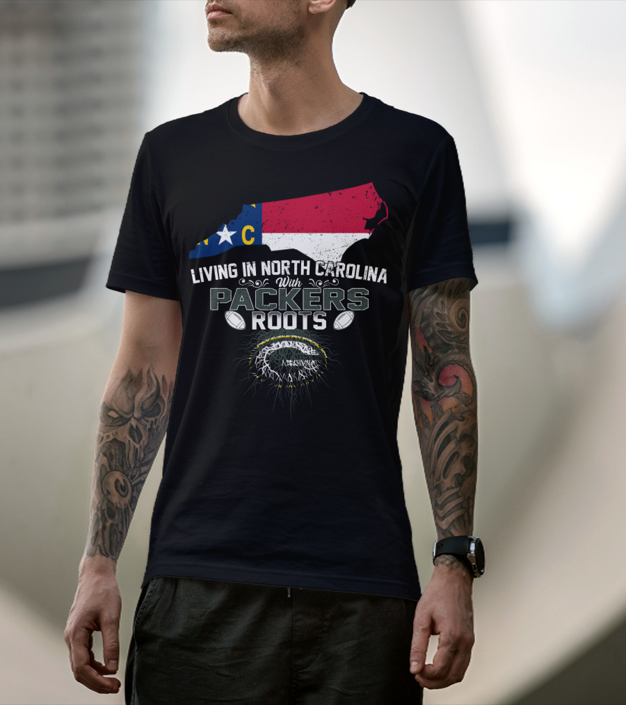 Living In North Carolina With PACKERS Roots Football Fans T-Shirt