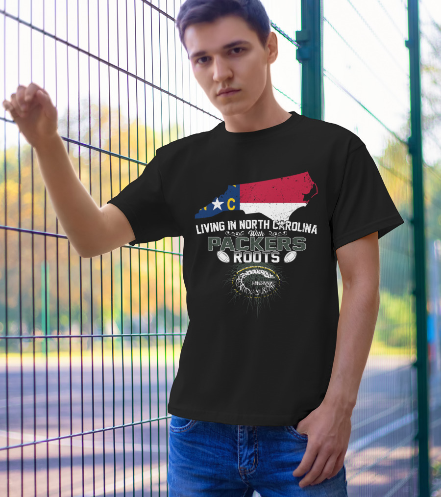 Living In North Carolina With PACKERS Roots Football Fans T-Shirt