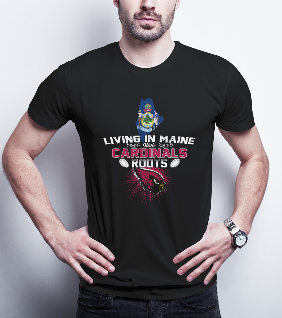 Living In Maine With Cardinals Roots Football Pride T-Shirt