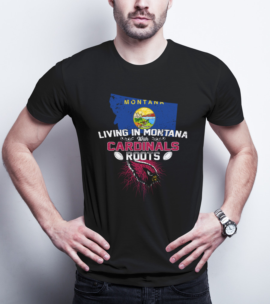 Living In Montana With Arizona Cardinals Roots T-Shirt