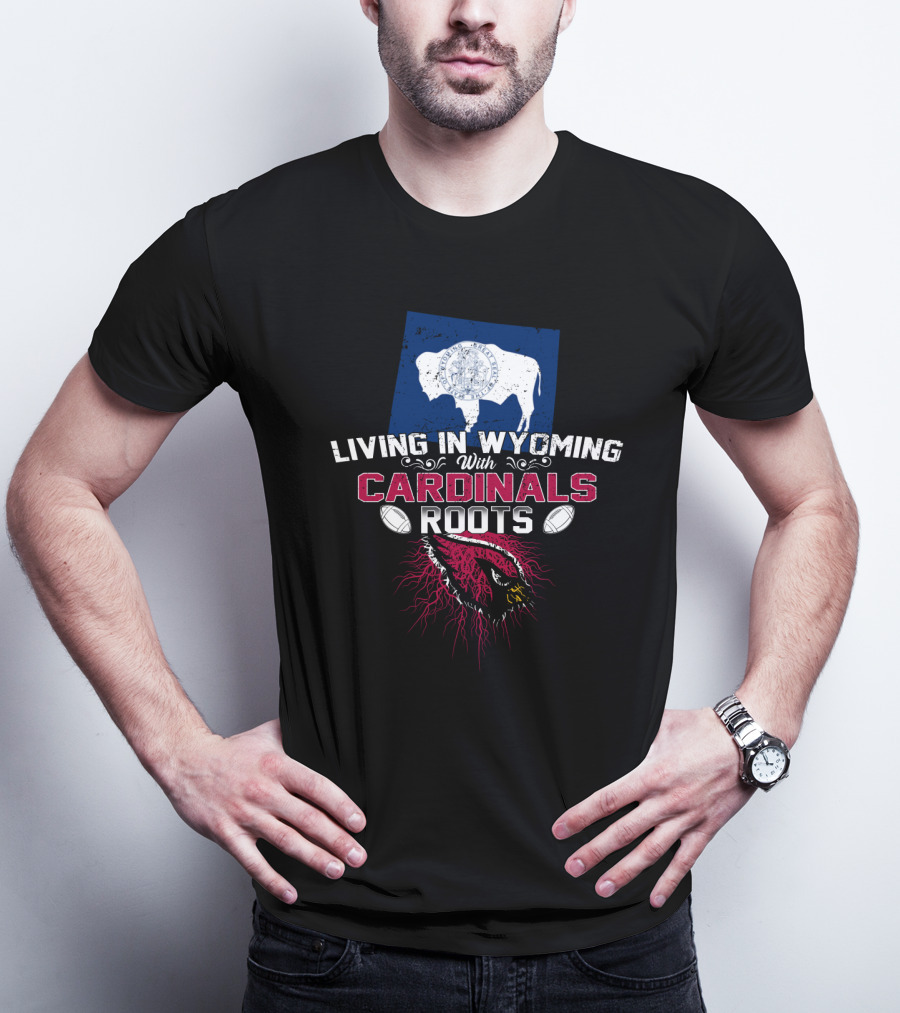 Living In Wyoming With Cardinals Roots Football Heritage T-Shirt