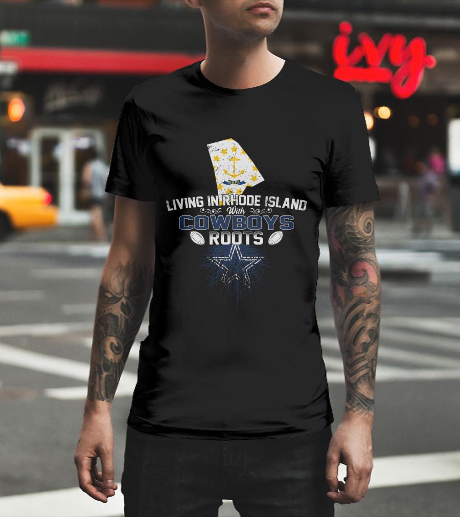 Living In Rhode Island With Cowboys Roots Dallas Football Star T-Shirt