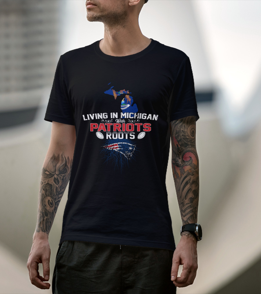 Living In Michigan With New England Patriots Roots Football Fan T-Shirt