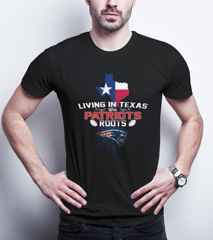 Living In Texas With Patriots Roots Texas Flag Patriots Logo Football T-Shirt