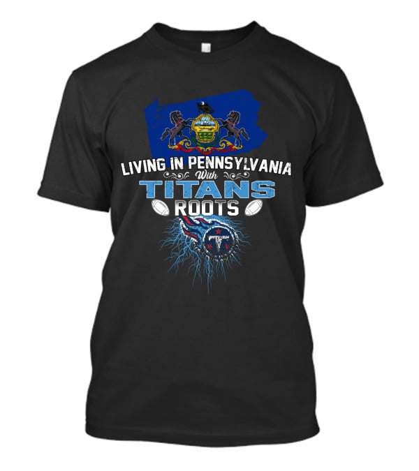 Living In Pennsylvania With Titans Roots Pennsylvania Flag And Tennessee Titans T-Shirt