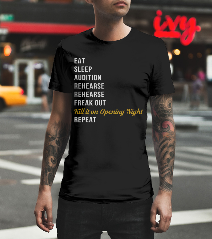 Eat Sleep Audition Rehearse Rehearse Freak Out Kill It On Opening Night Repeat T-Shirt