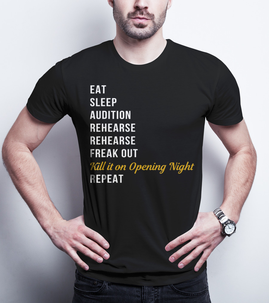 Eat Sleep Audition Rehearse Rehearse Freak Out Kill It On Opening Night Repeat T-Shirt