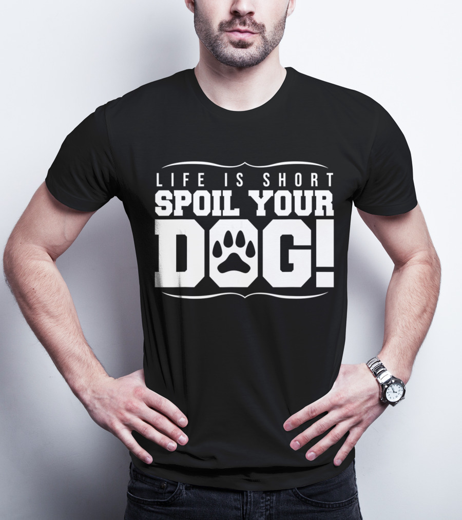 Life Is Short Spoil Your Dog T-Shirt