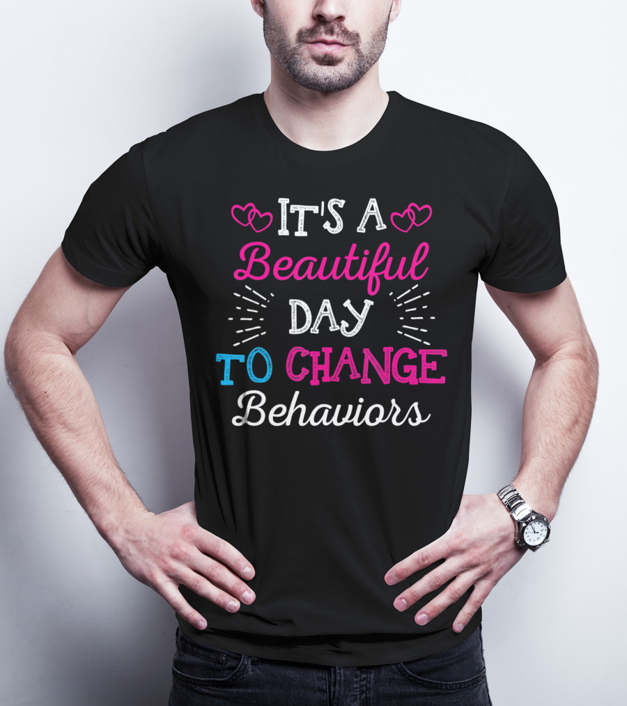 It's A Beautiful Day To Change Behaviors Hearts And Text T-Shirt