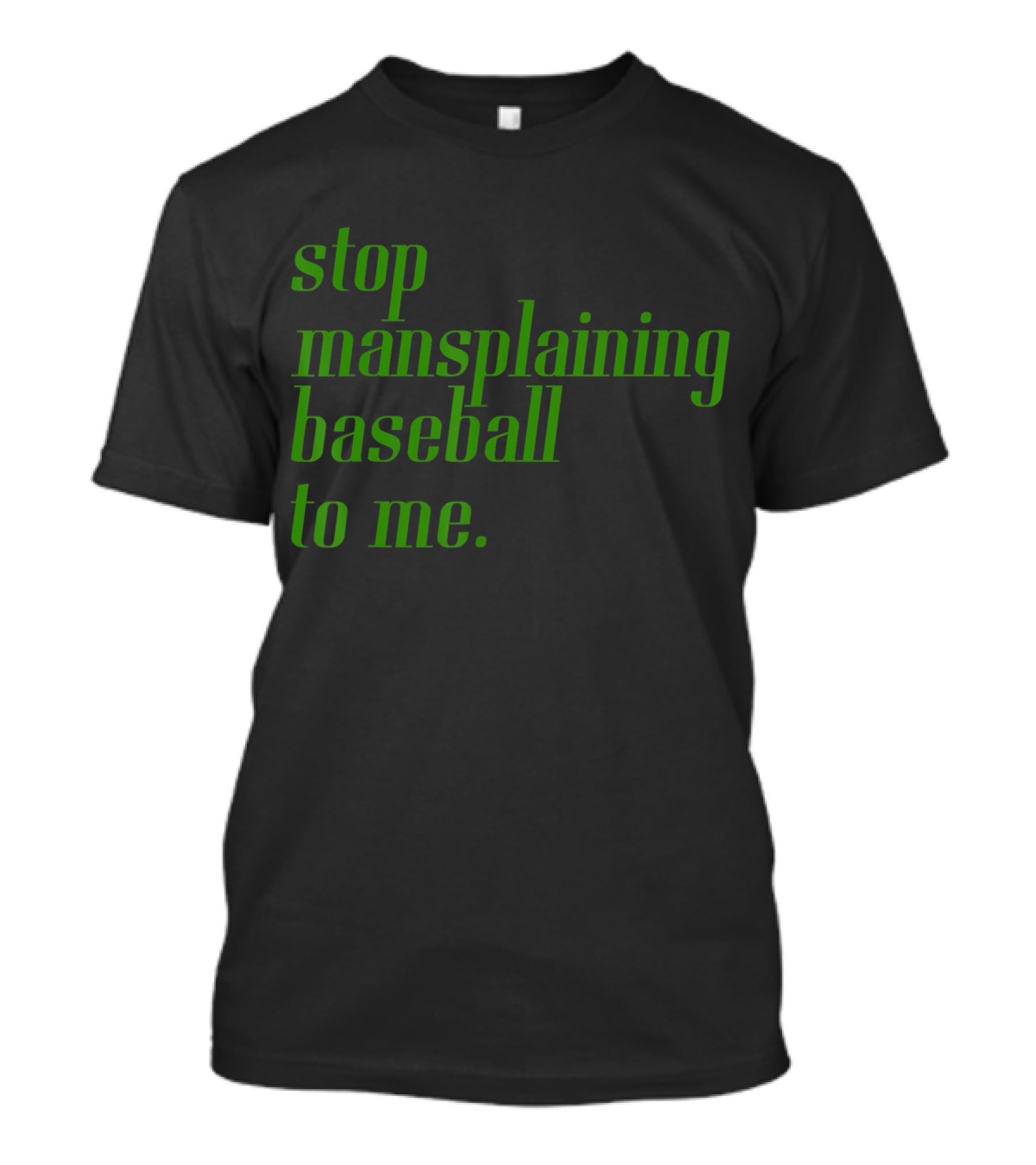Stop Mansplaining Baseball To Me Green Text T-Shirt