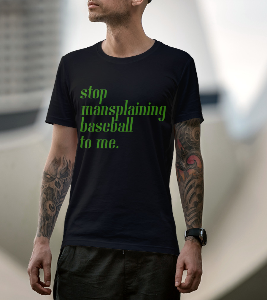 Stop Mansplaining Baseball To Me Green Text T-Shirt