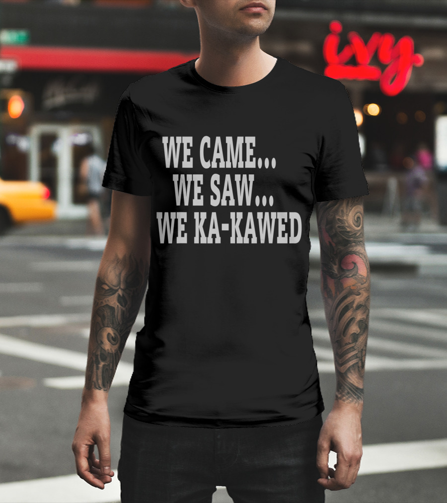 We Came We Saw We Ka-Kawed T-Shirt