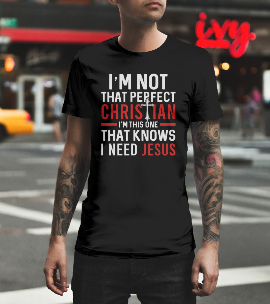 I'M Not That Perfect Christian I'M This One That Knows I Need Jesus T-Shirt