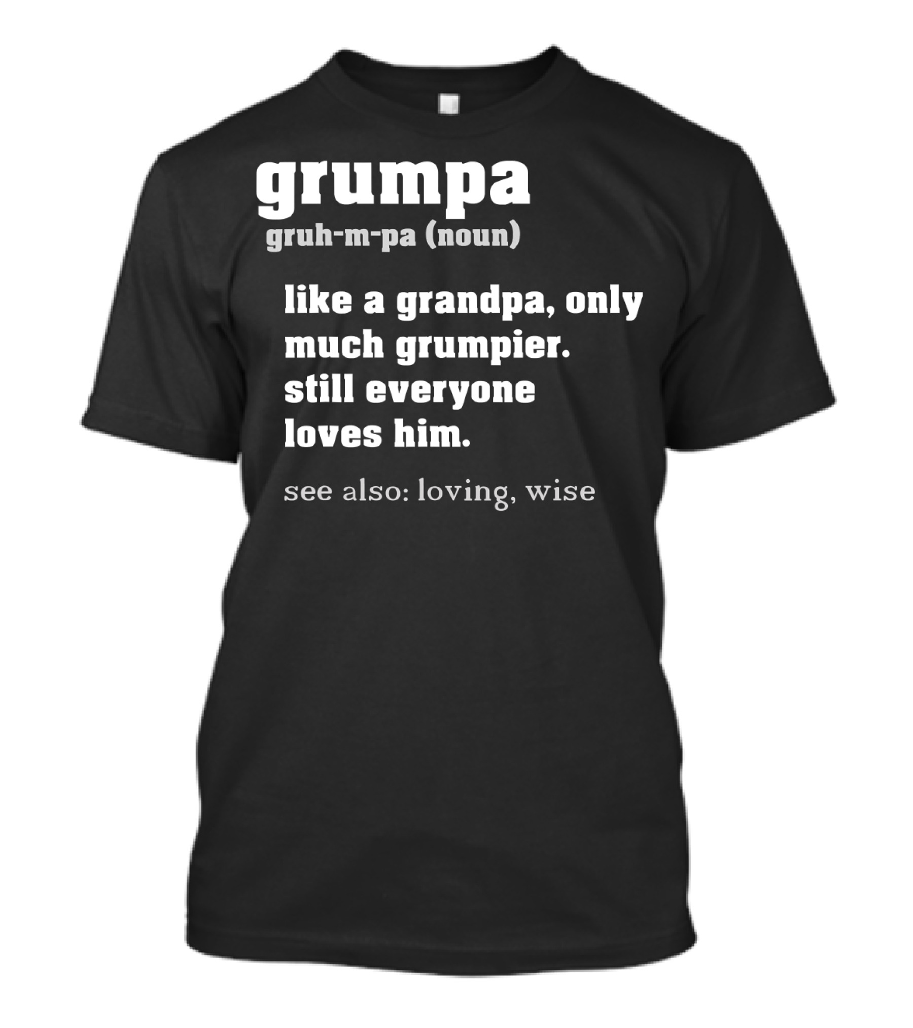 Grumpa Definition Noun Gruh-M-Pa Like A Grandpa Only Much Grumpier Still Everyone Loves Him See Also Loving Wise T-Shirt