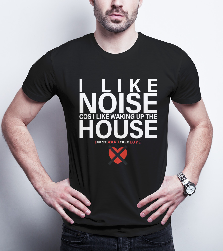 I Like Noise Cos I Like Waking Up The House I Don't Want Your Love Duran T-Shirt