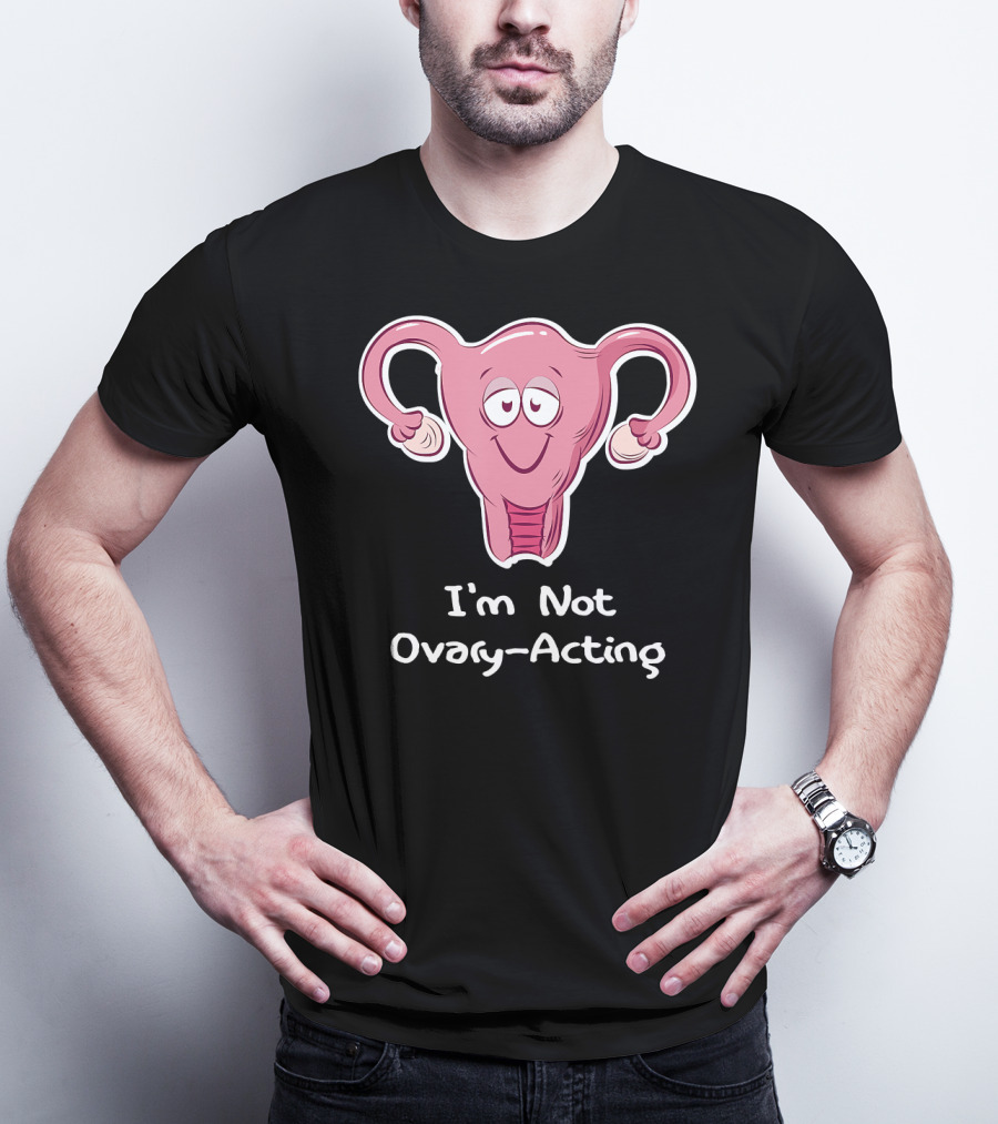 I'm Not Ovary Acting Empowerment Uterus Cartoon T-Shirt