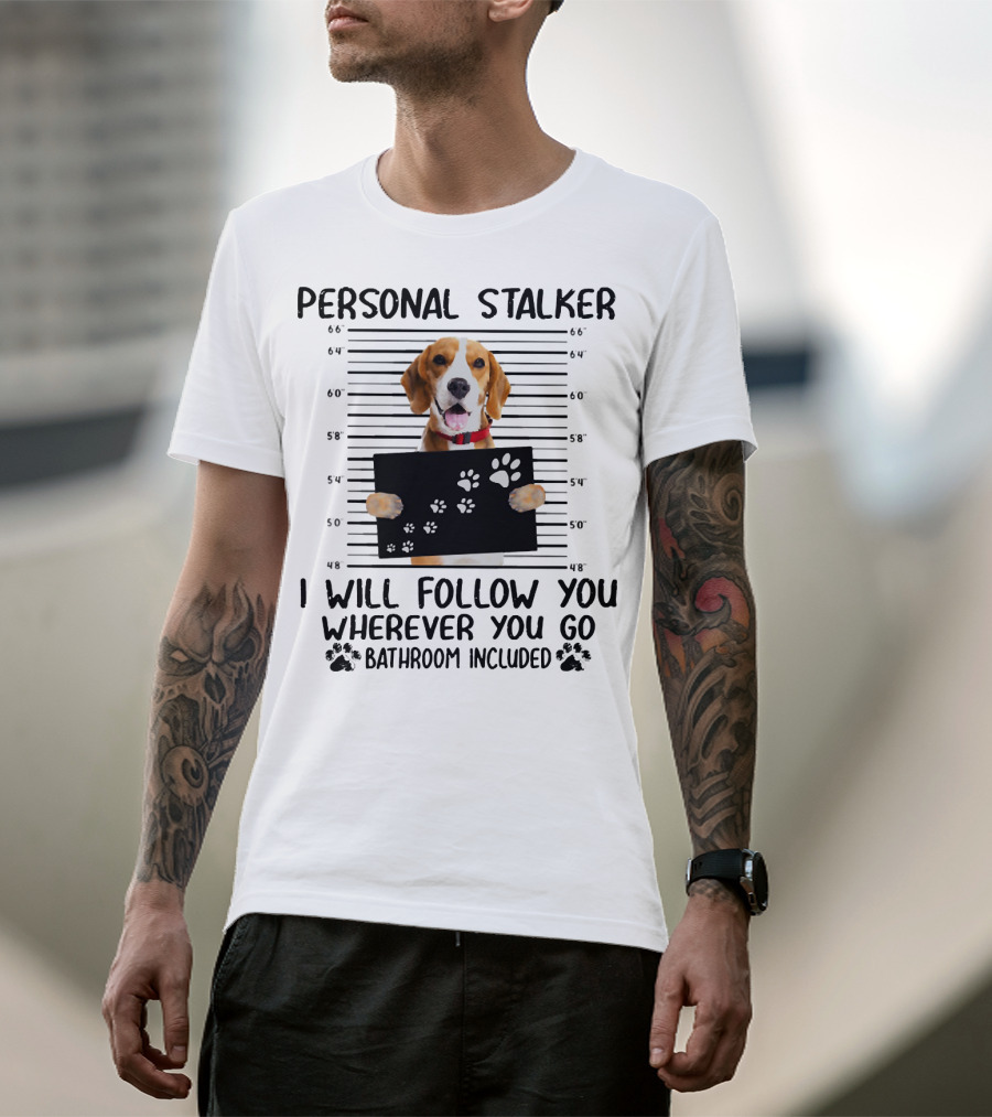 Personal Stalker Beagle I Will Follow You Wherever You Go Bathroom Included T-Shirt