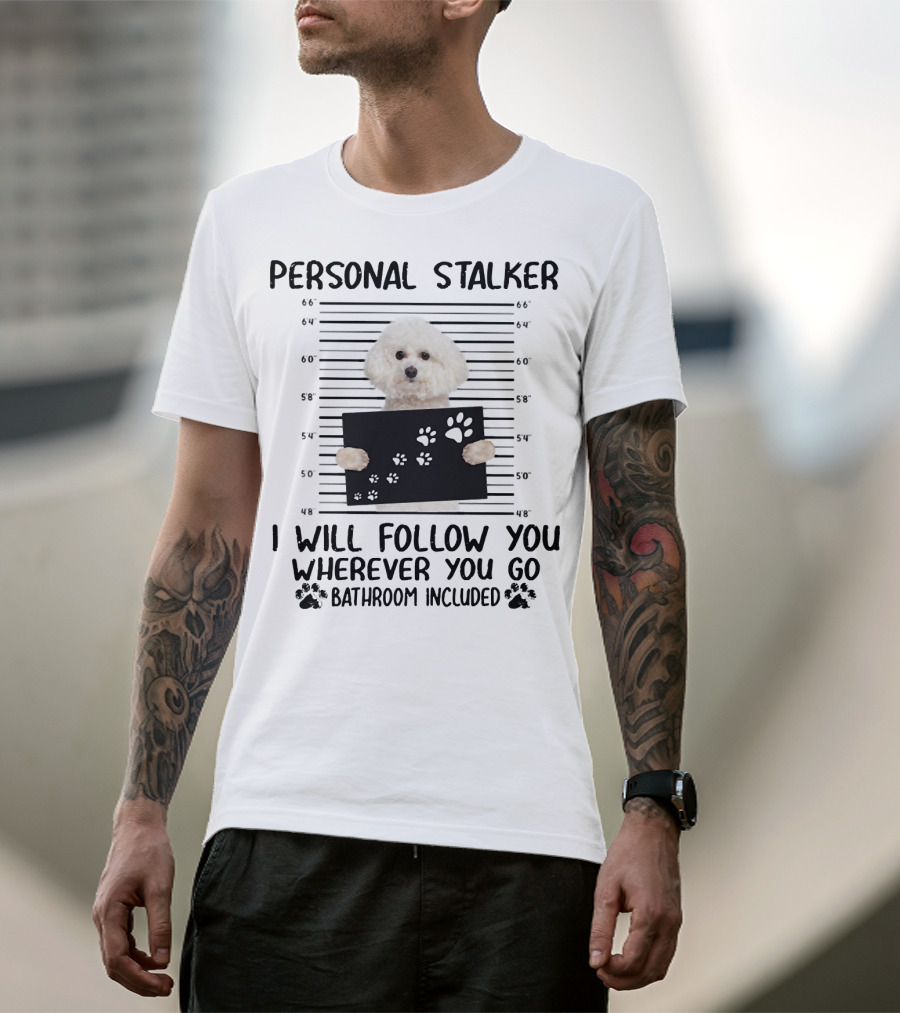 Personal Stalker I Will Follow You Wherever You Go Bathroom Included Bichon Frise T-Shirt