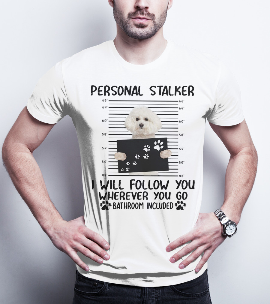 Personal Stalker I Will Follow You Wherever You Go Bathroom Included Bichon Frise T-Shirt