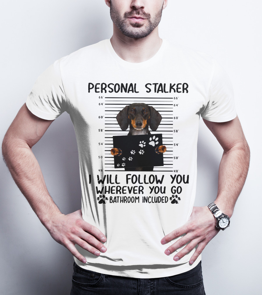 Personal Stalker Dachshund I Will Follow You Wherever You Go Bathroom Included T-Shirt