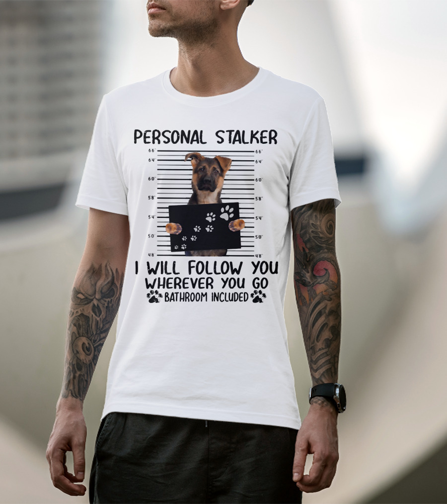 Personal Stalker German Shepherd Mugshot I Will Follow You Wherever You Go Bathroom Included T-Shirt