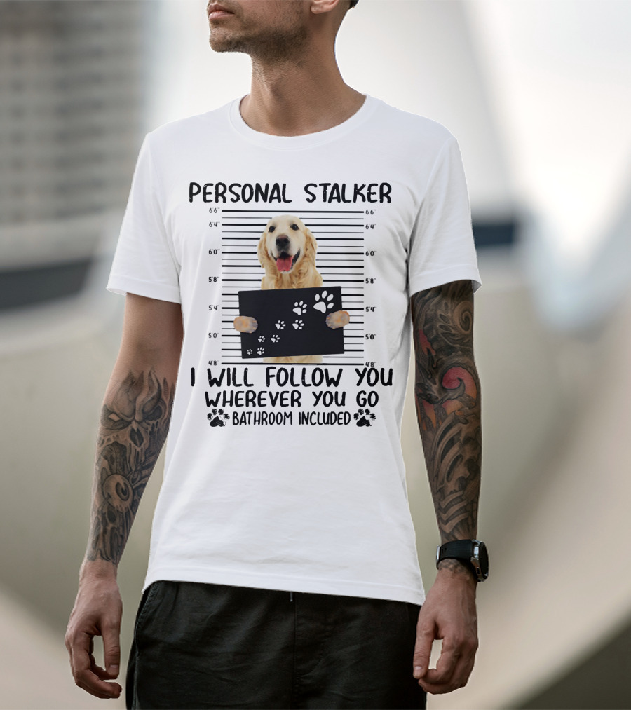 Personal Stalker Golden Retriever I Will Follow You Wherever You Go Bathroom Included T-Shirt