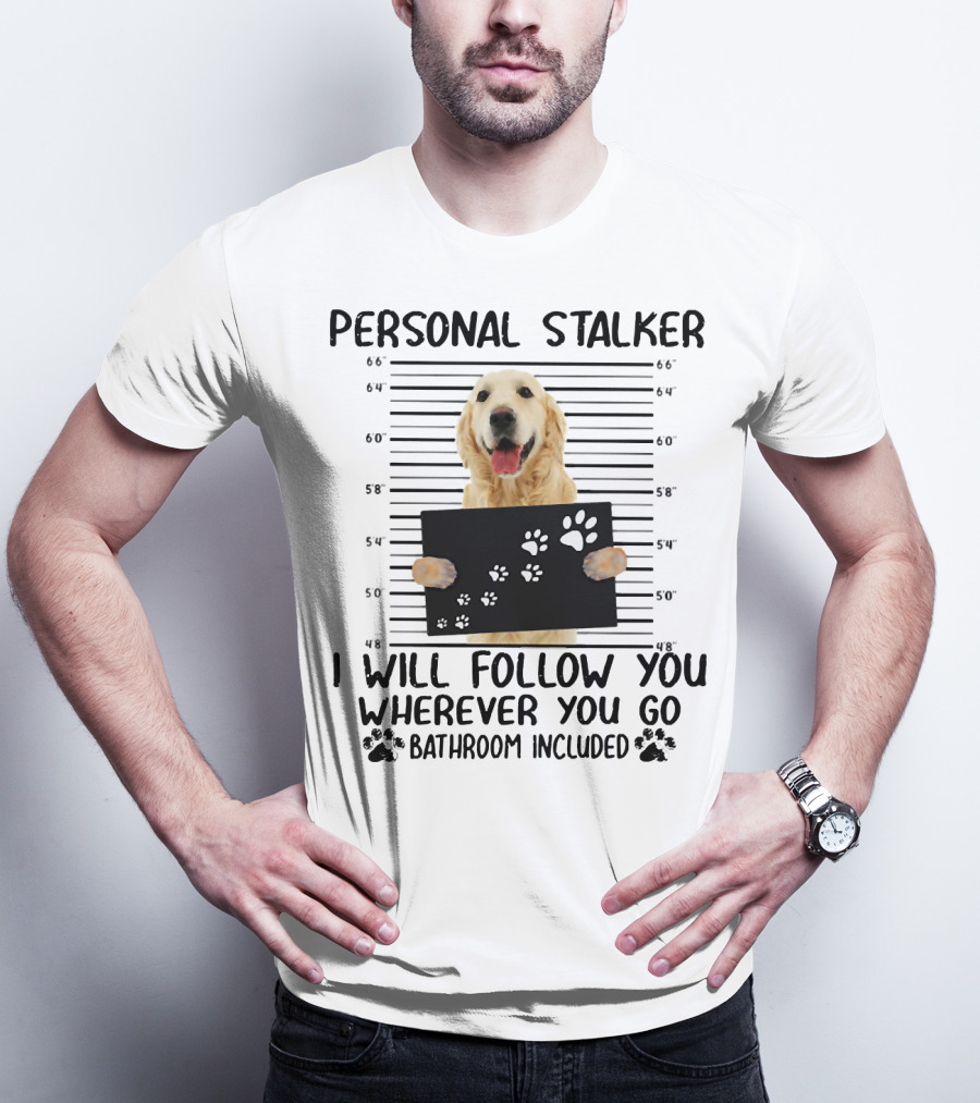 Personal Stalker Golden Retriever I Will Follow You Wherever You Go Bathroom Included T-Shirt