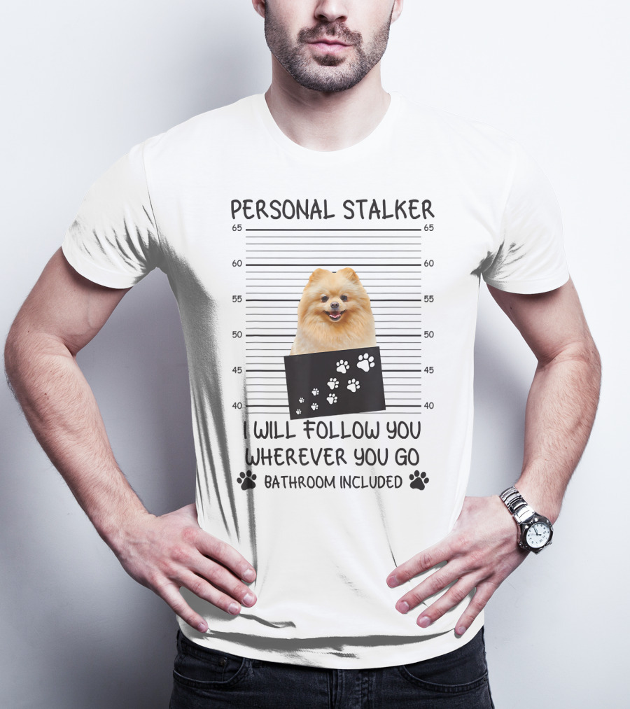 Personal Stalker Pomeranian Mugshot I Will Follow You Wherever You Go Bathroom Included T-Shirt