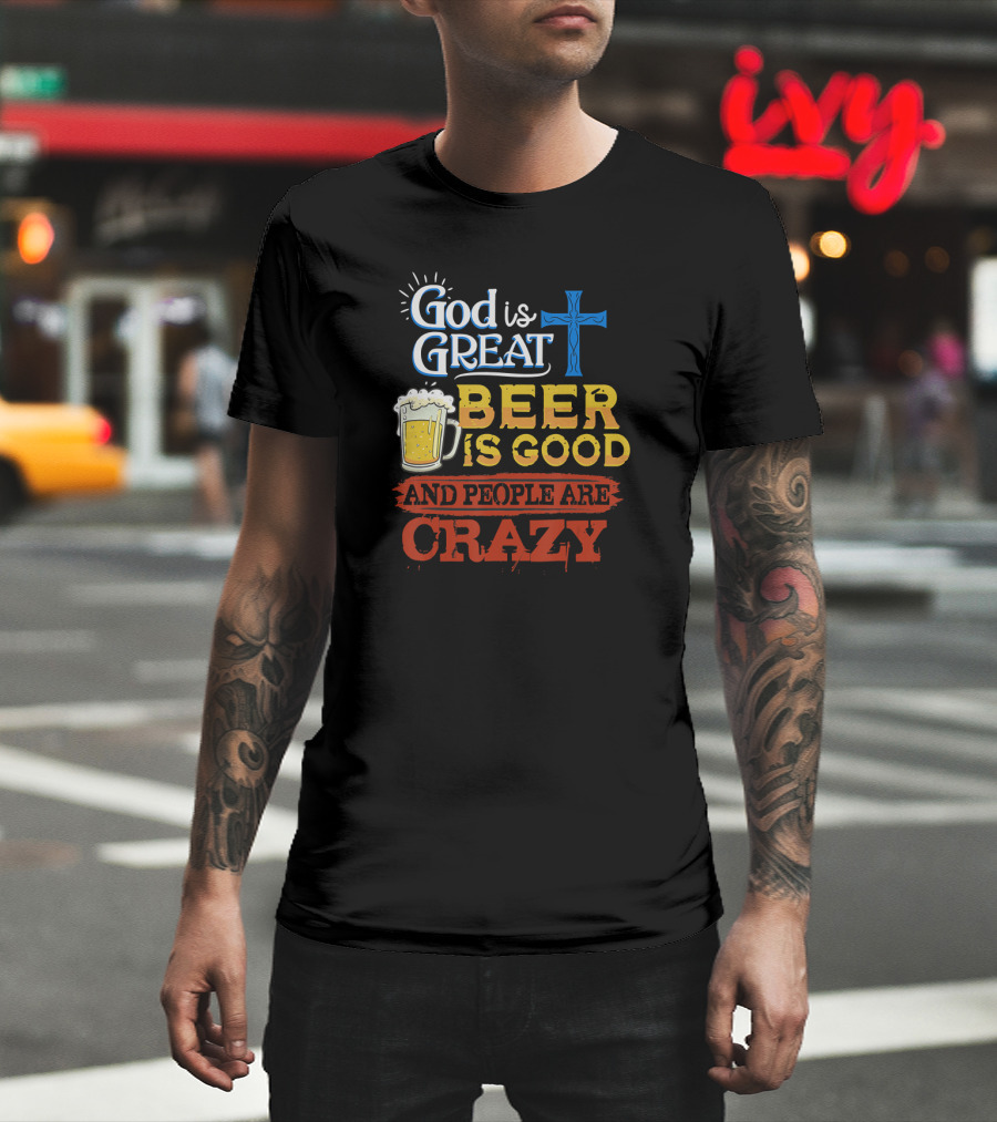 God Is Great Cross Beer Is Good And People Are Crazy T-Shirt