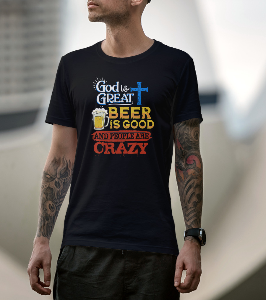 God Is Great Cross Beer Is Good And People Are Crazy T-Shirt