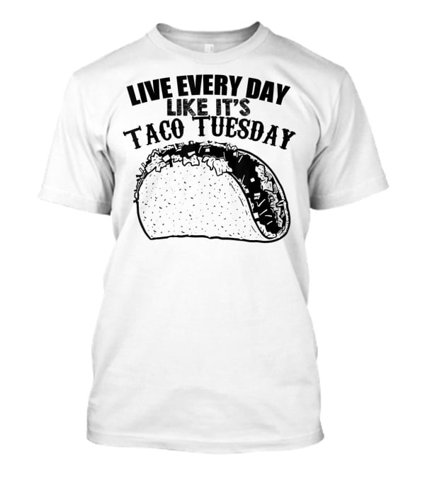 Live Every Day Like It's Taco Tuesday Taco T-Shirt