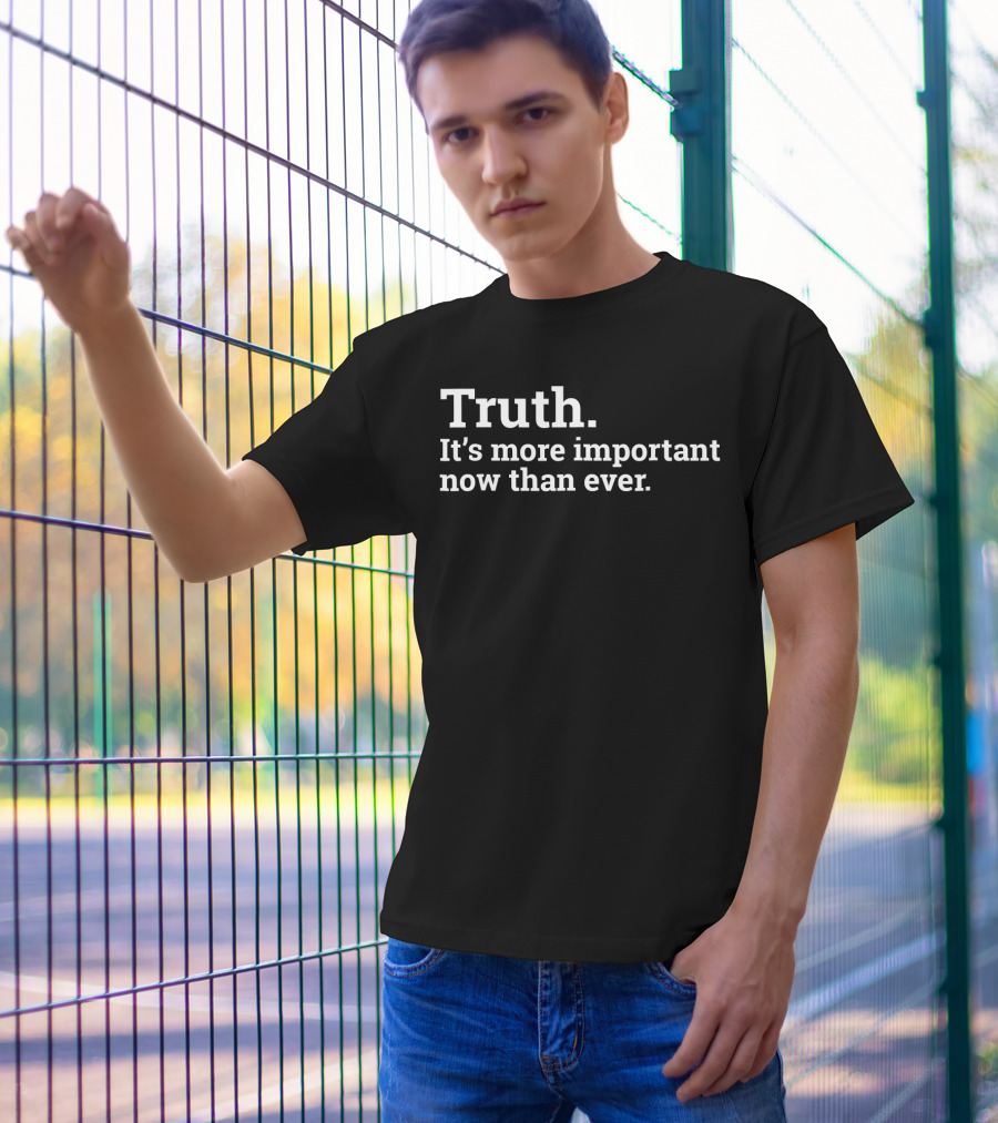 Truth It's More Important Now Than Ever T-Shirt