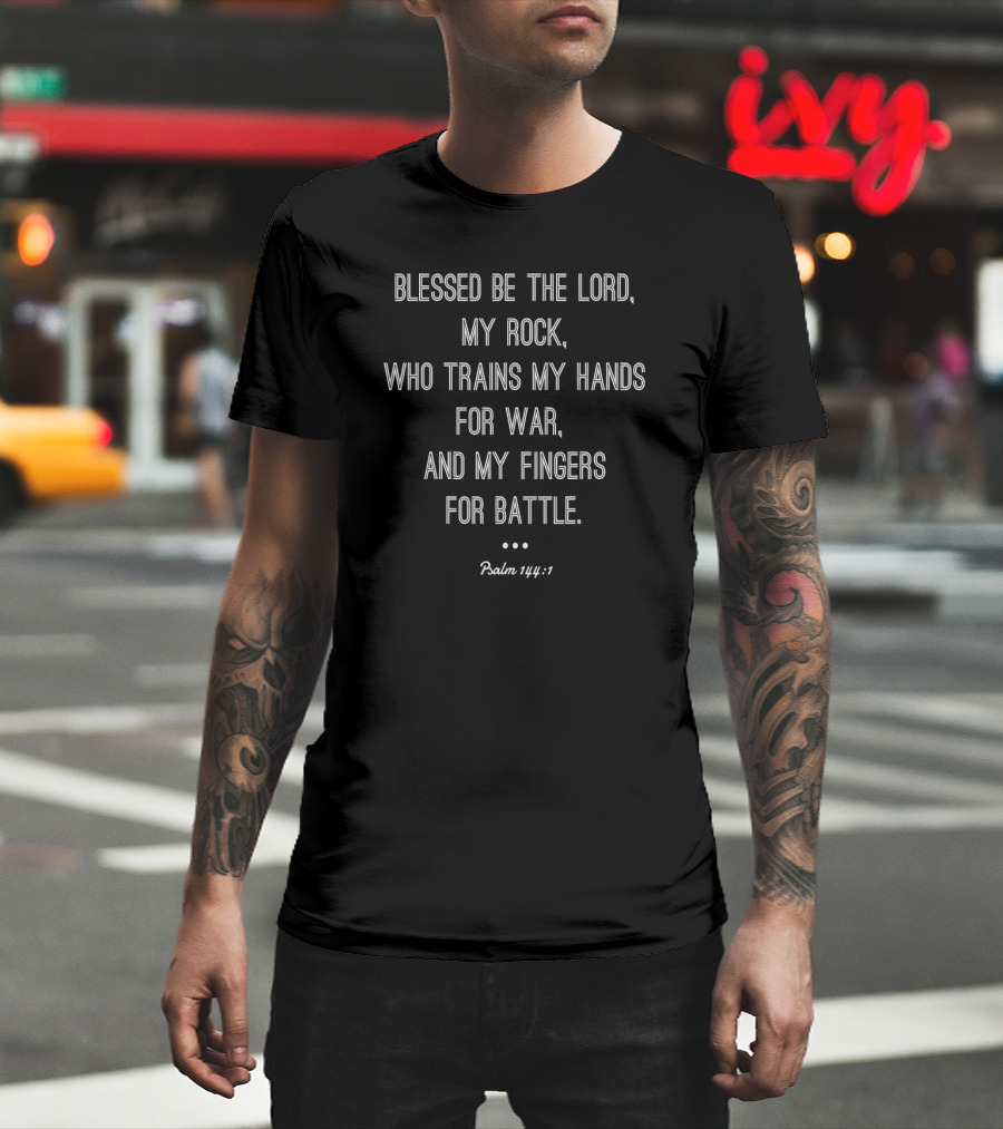 Blessed Be The Lord My Rock Who Trains My Hands For War And My Fingers For Battle Psalm 144 1 Christian T-Shirt