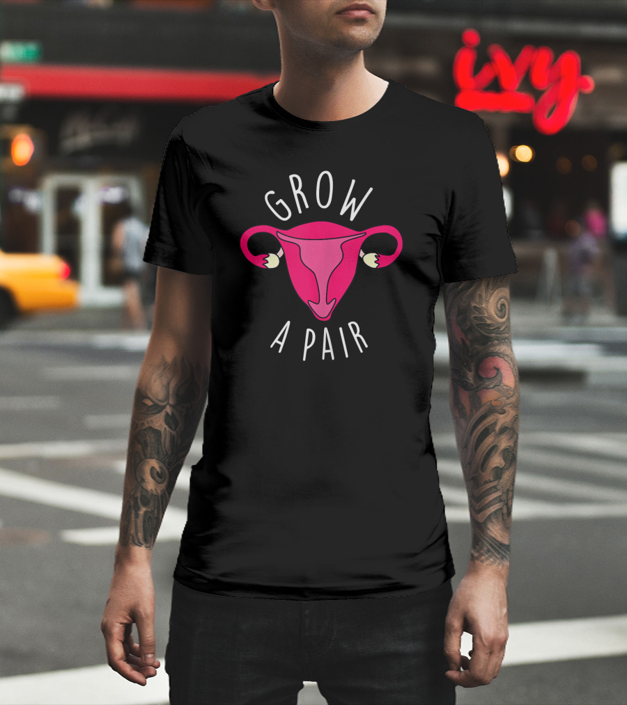 Grow A Pair Uterus Feminist Empowerment T-Shirt