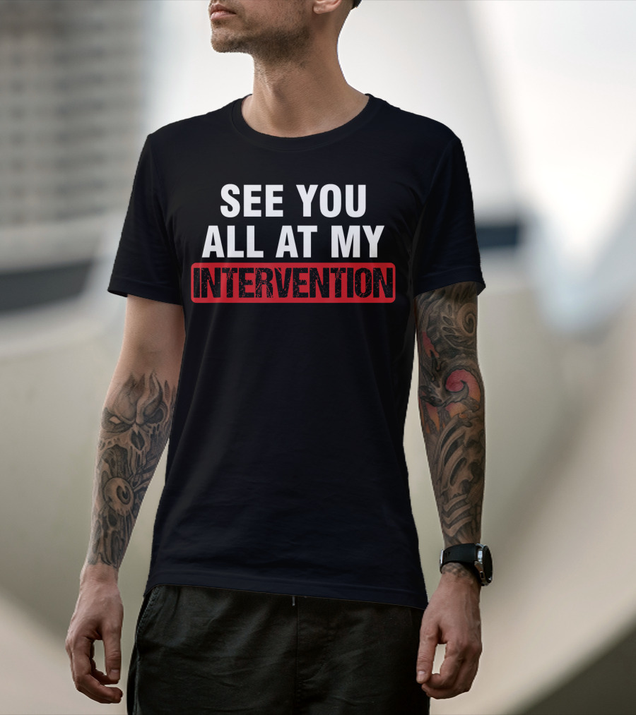 See You All At My Intervention Drinking Humor T-Shirt